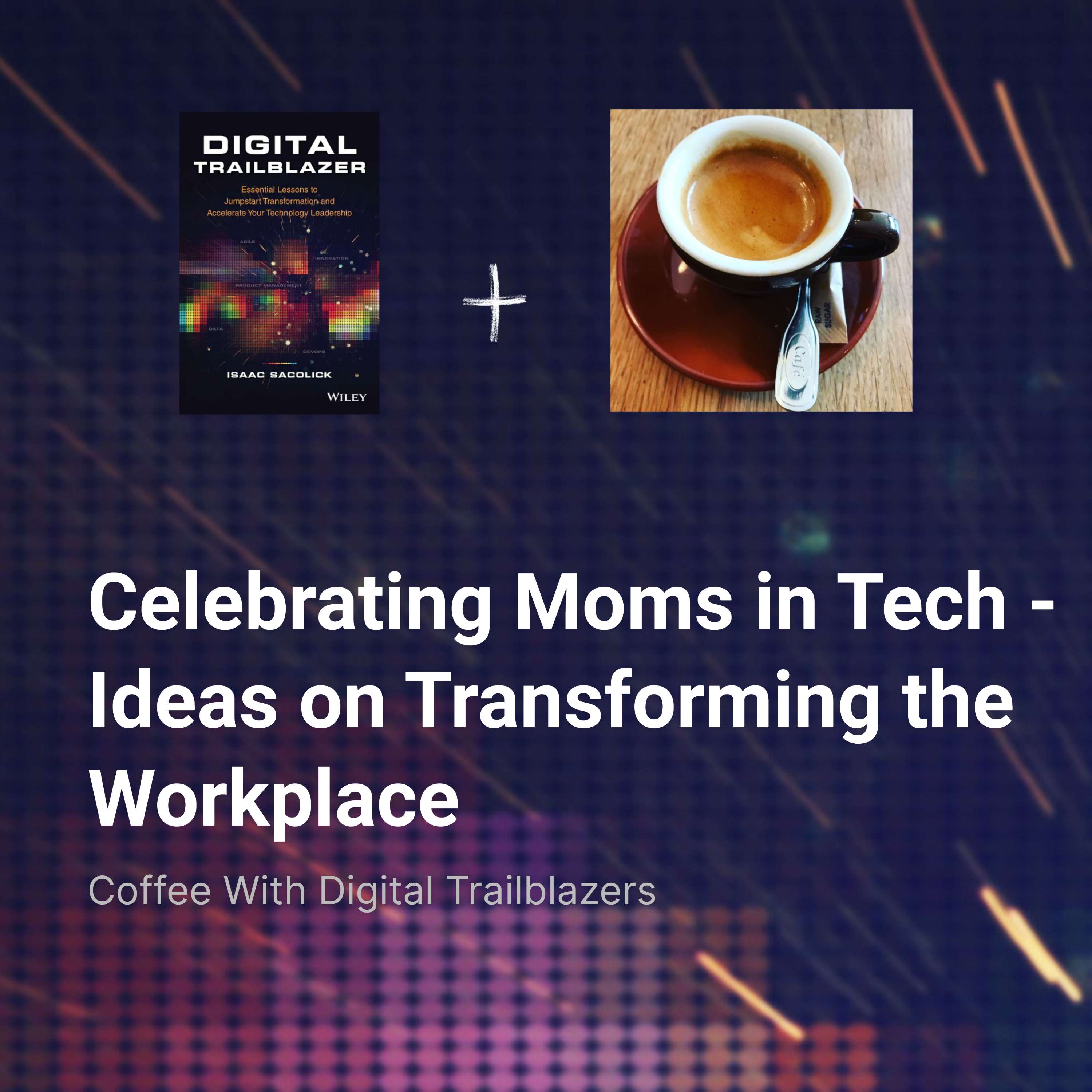 Celebrating Moms in Tech - Ideas on Transforming the Workplace