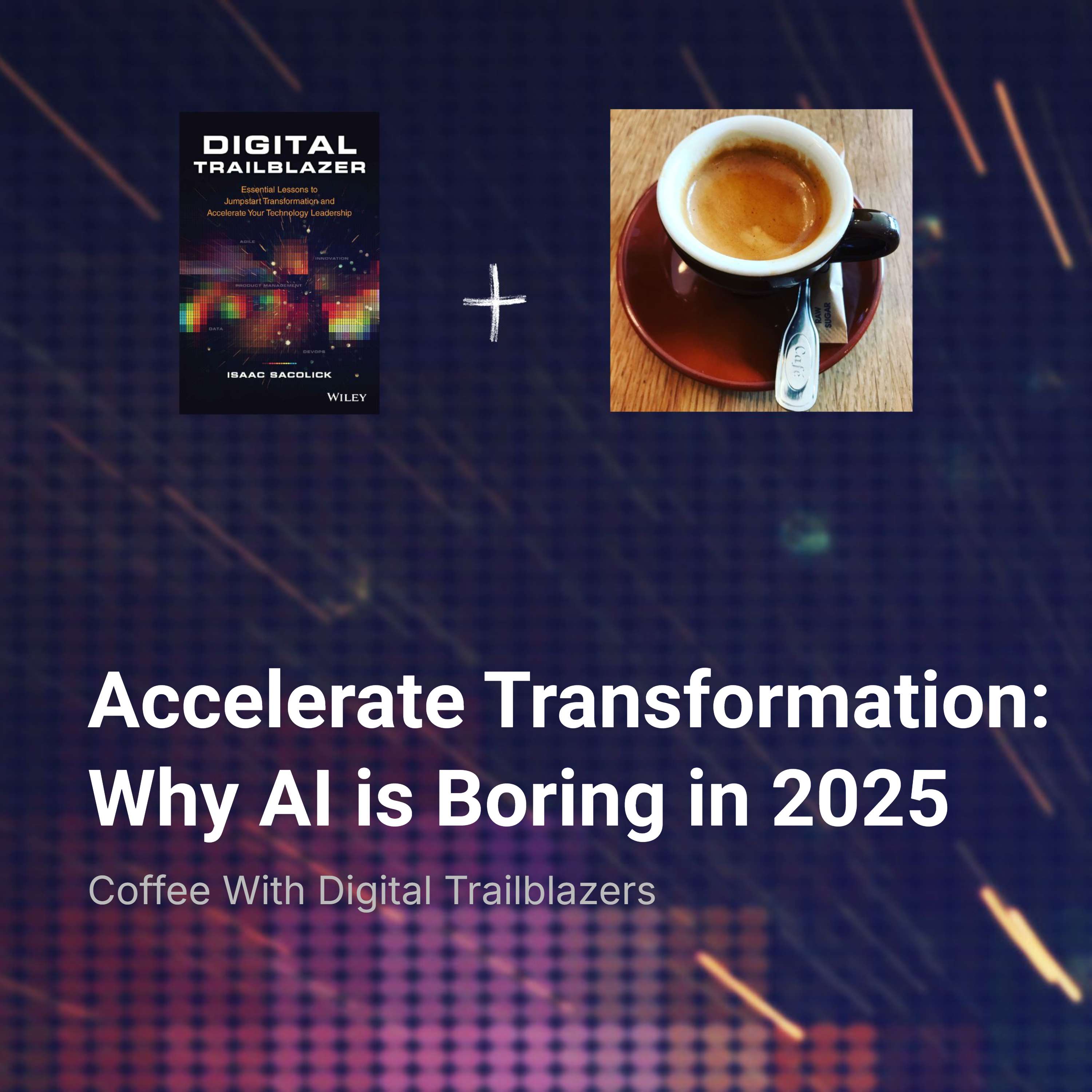Accelerate Transformation: Why AI is Boring in 2025